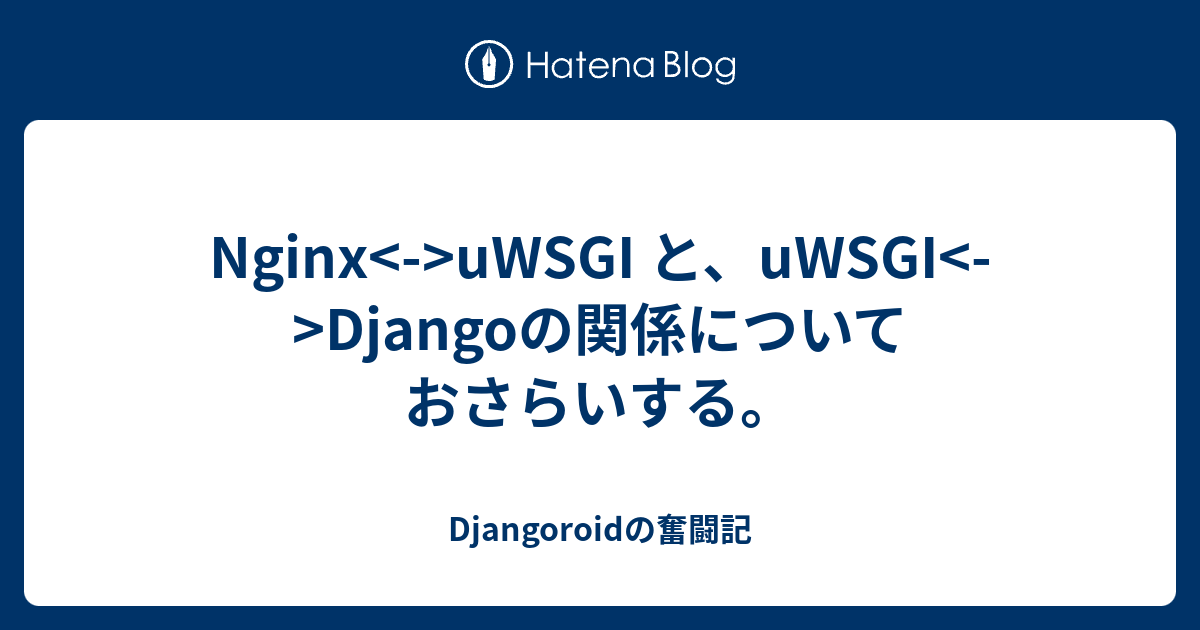 Nginx uWSGI と、uWSGI Djangoの関係についておさらいする。 - Djangoroidの奮闘記