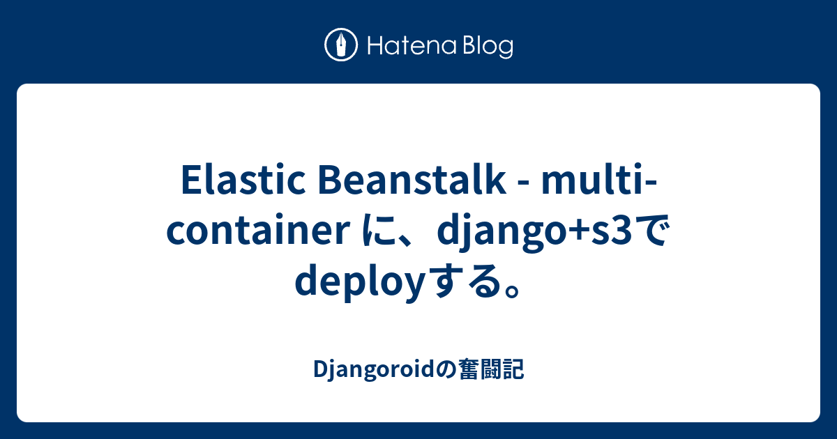 Elastic Beanstalk - multi-container に、django+s3でdeployする。 - Djangoroidの奮闘記