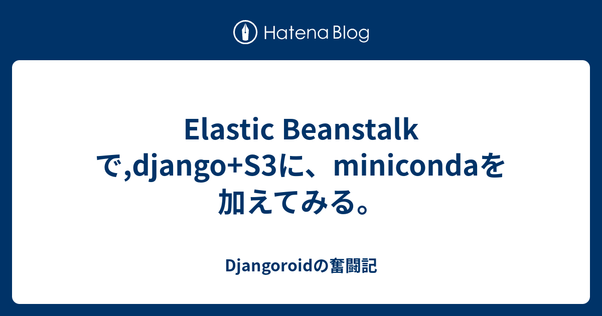 Elastic Beanstalk で,django+S3に、minicondaを加えてみる。 - Djangoroidの奮闘記