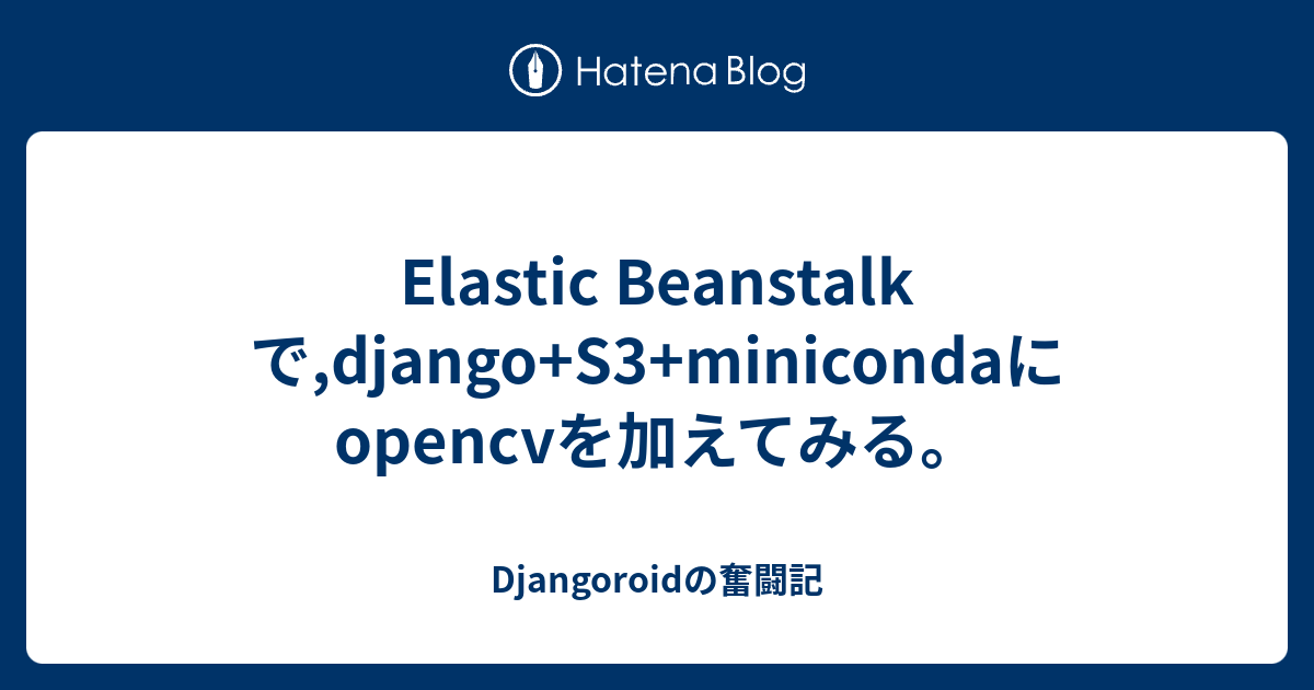 Elastic Beanstalk で,django+S3+minicondaにopencvを加えてみる。 - Djangoroidの奮闘記