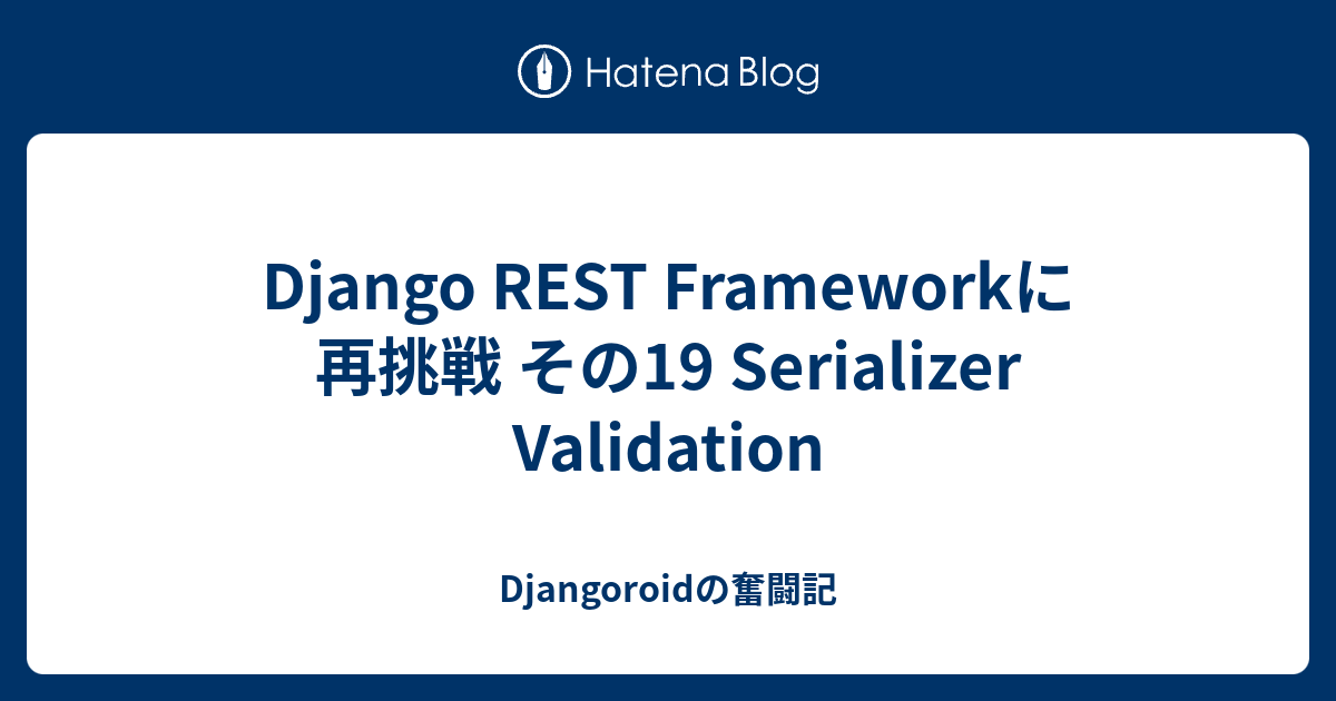Django REST Frameworkに再挑戦 その19 Serializer Validation - Djangoroidの奮闘記