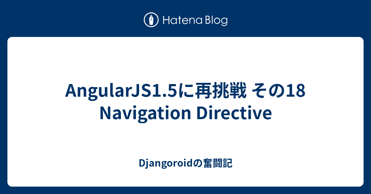 AngularJS1.5に再挑戦 その18 Navigation Directive - Djangoroidの奮闘記