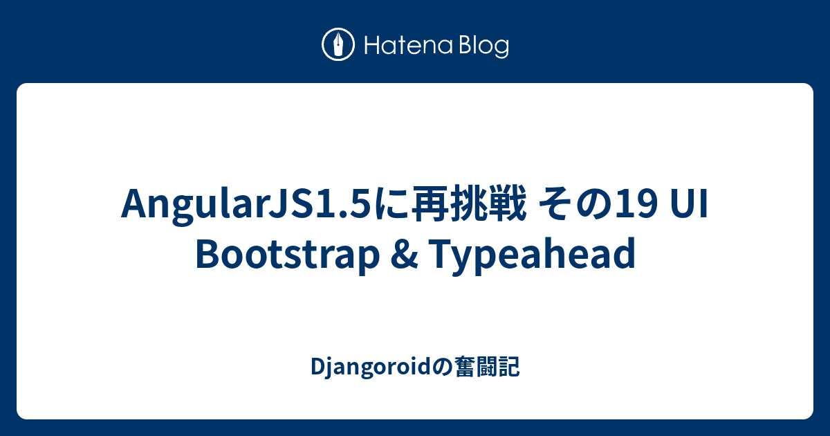 AngularJS1.5に再挑戦 その19 UI Bootstrap & Typeahead - Djangoroidの奮闘記