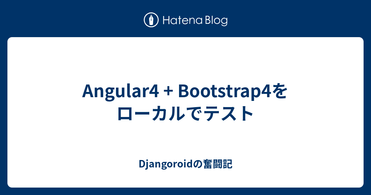 Angular4 + Bootstrap4をローカルでテスト - Djangoroidの奮闘記
