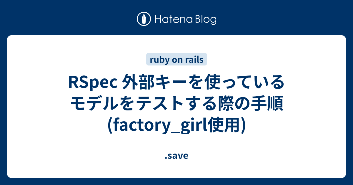 RSpec 外部キーを使っているモデルをテストする際の手順(factory_girl使用) - .save