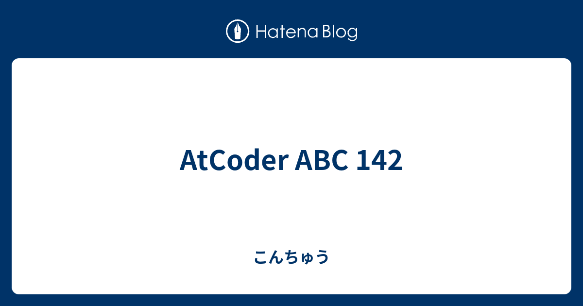 AtCoder ABC 142 - こんちゅう