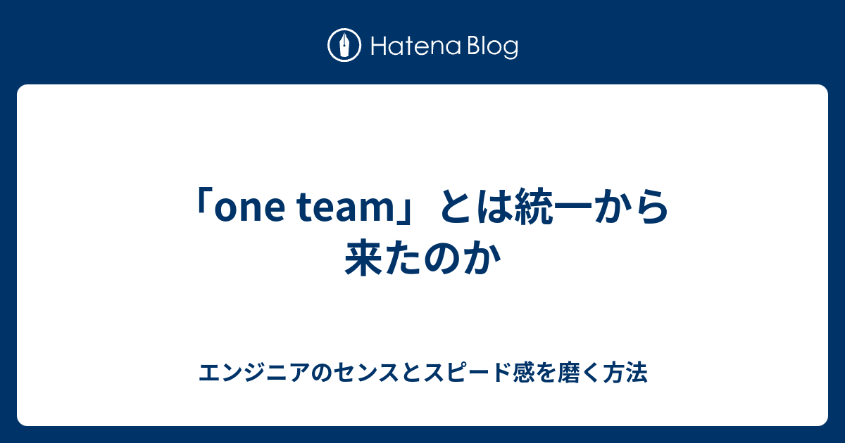 「one team」とは統一から来たのか - エンジニアのセンスとスピード感を磨く方法