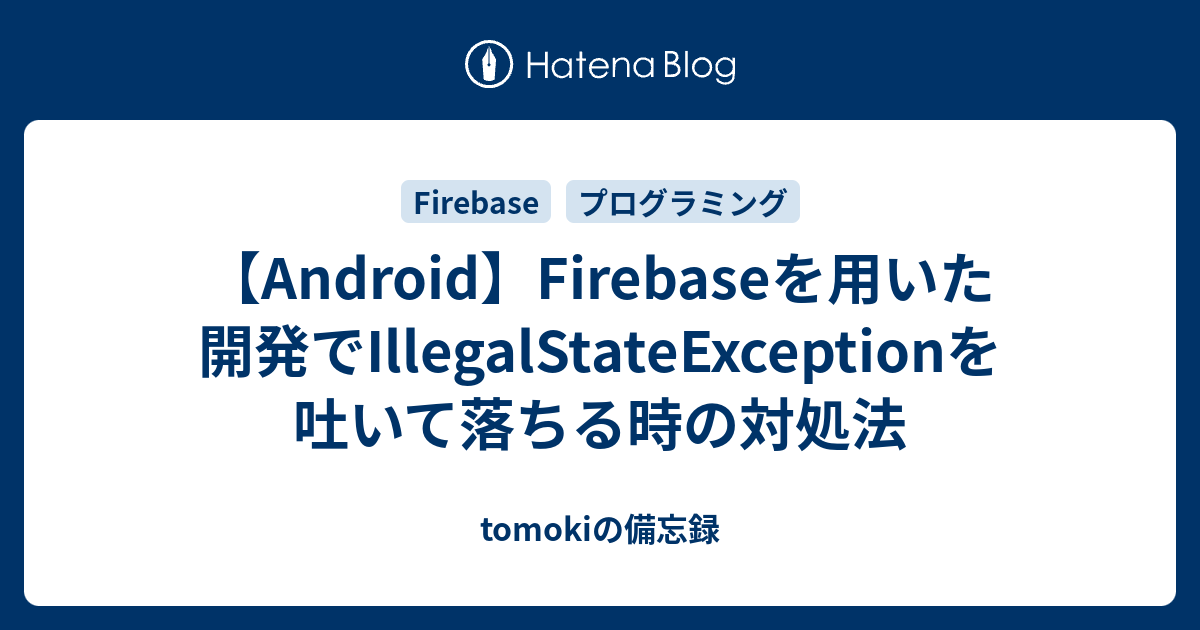 【Android】Firebaseを用いた開発でIllegalStateExceptionを吐いて落ちる時の対処法 - tomokiの備忘録