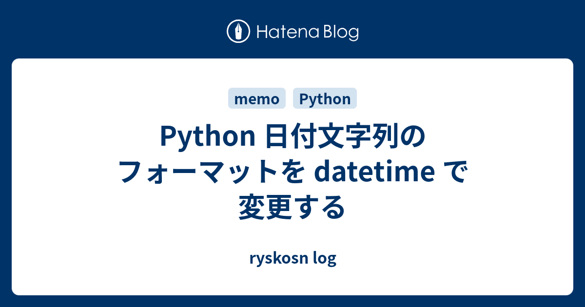 Python 日付文字列のフォーマットを Datetime で変更する Ryskosn Log