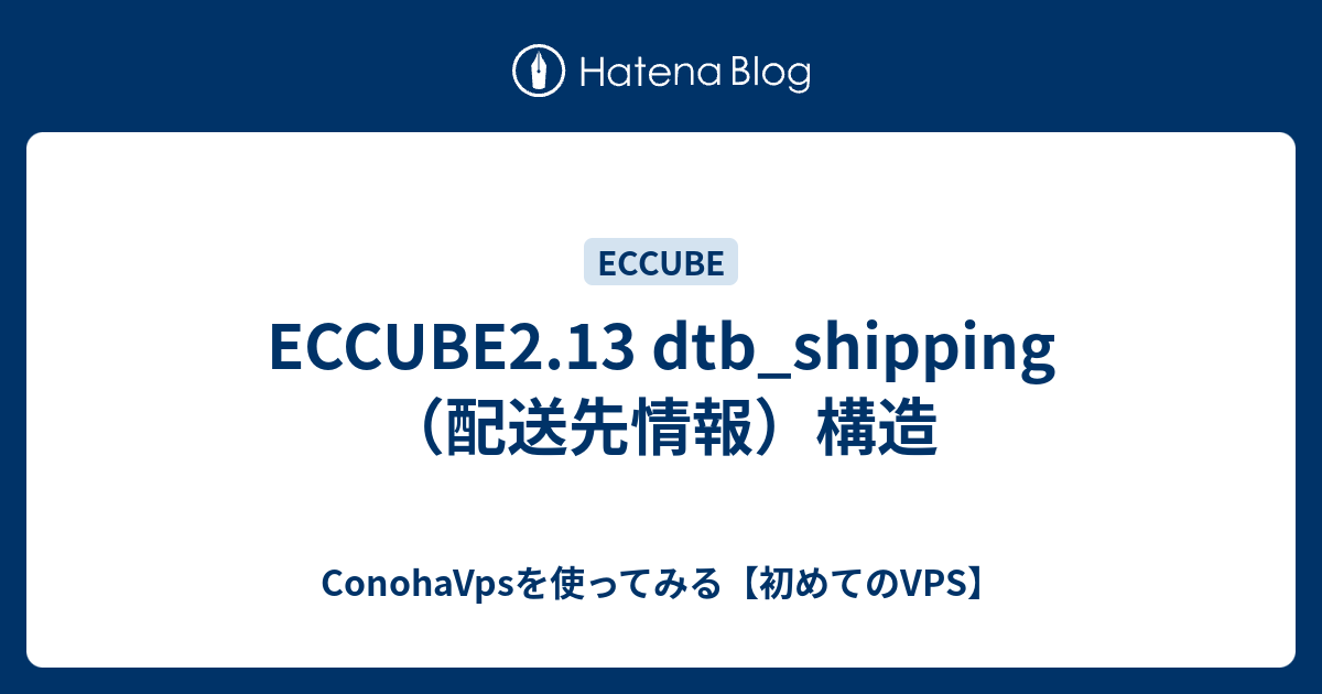 ECCUBE2.13 dtb_shipping （配送先情報）構造 - ConohaVpsを使ってみる【初めてのVPS】