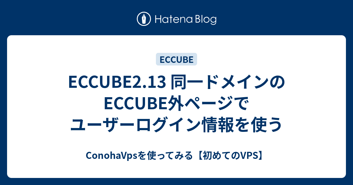 ECCUBE2.13 同一ドメインのECCUBE外ページでユーザーログイン情報を使う - ConohaVpsを使ってみる【初めてのVPS】
