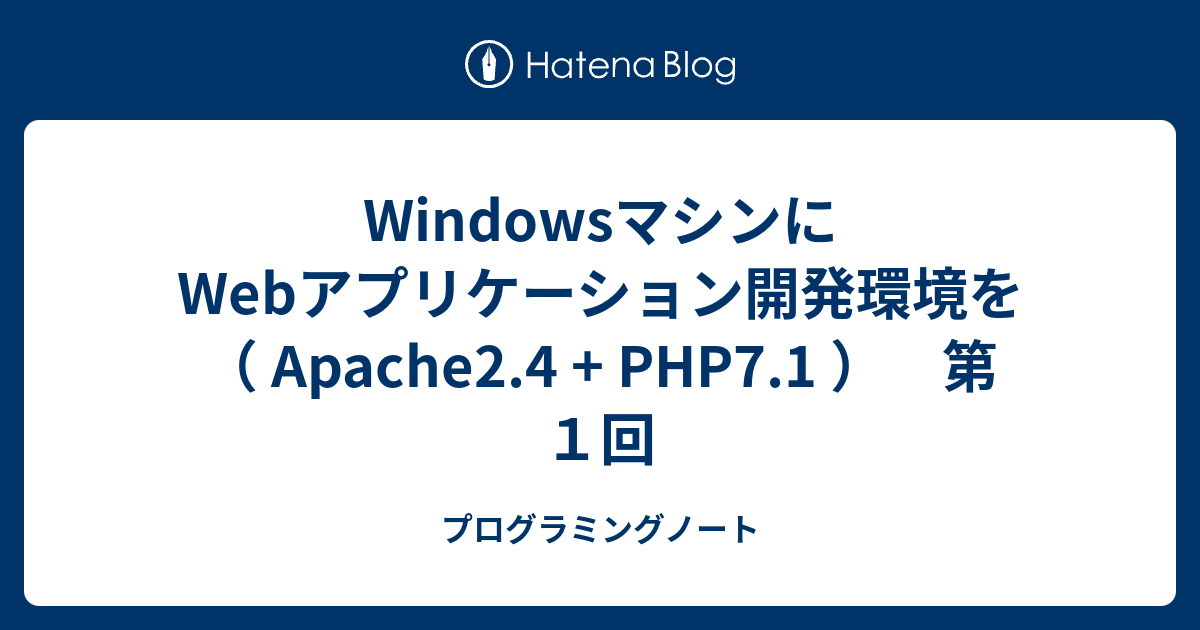 WindowsマシンにWebアプリケーション開発環境を（ Apache2.4 + PHP7.1 ） 第1回 - プログラミングノート