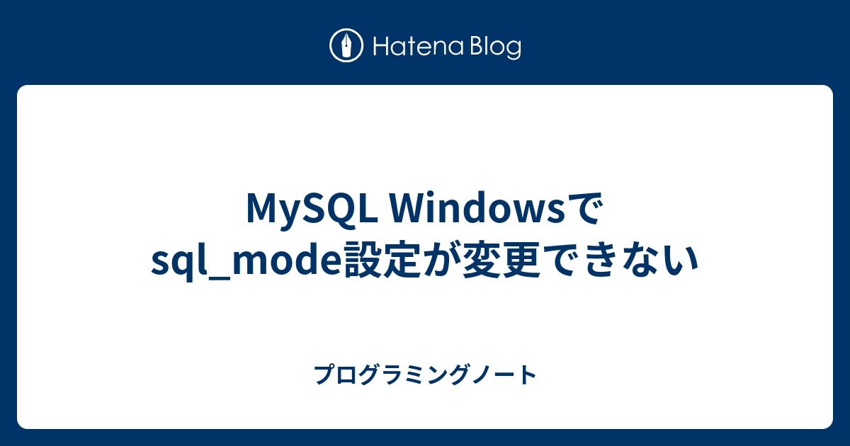 MySQL Windowsでsql_mode設定が変更できない - プログラミングノート