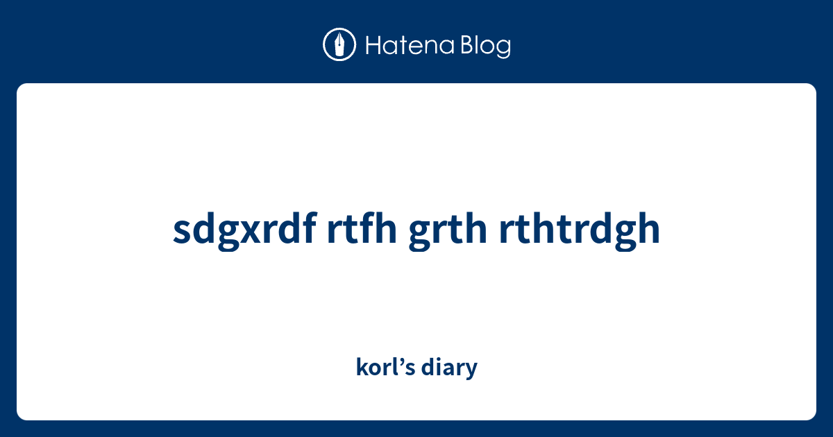 sdgxrdf rtfh grth rthtrdgh - korl’s diary