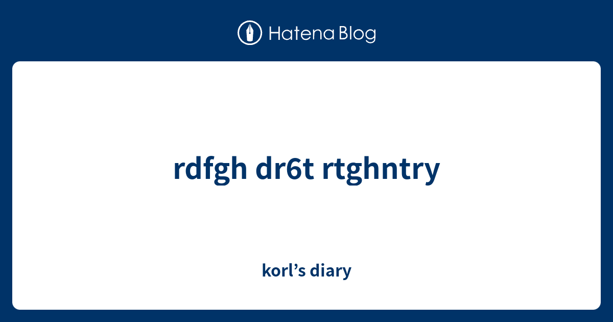 rdfgh dr6t rtghntry - korl’s diary