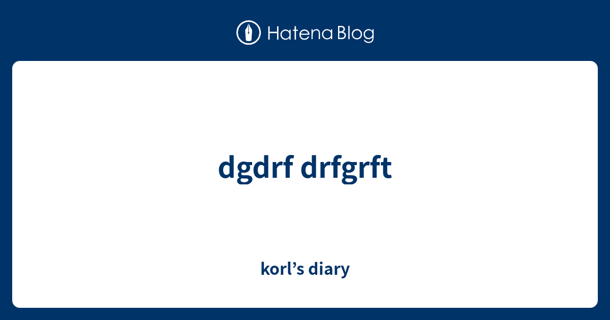 dgdrf drfgrft - korl’s diary