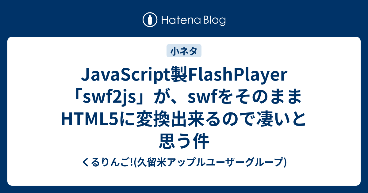JavaScript製FlashPlayer「swf2js」が、swfをそのままHTML5に変換出来るので凄いと思う件 - くるりんご!(久留米アップルユーザーグループ)