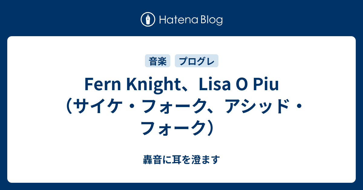 Fern Knight、Lisa O Piu （サイケ・フォーク、アシッド・フォーク） - 轟音に耳を澄ます