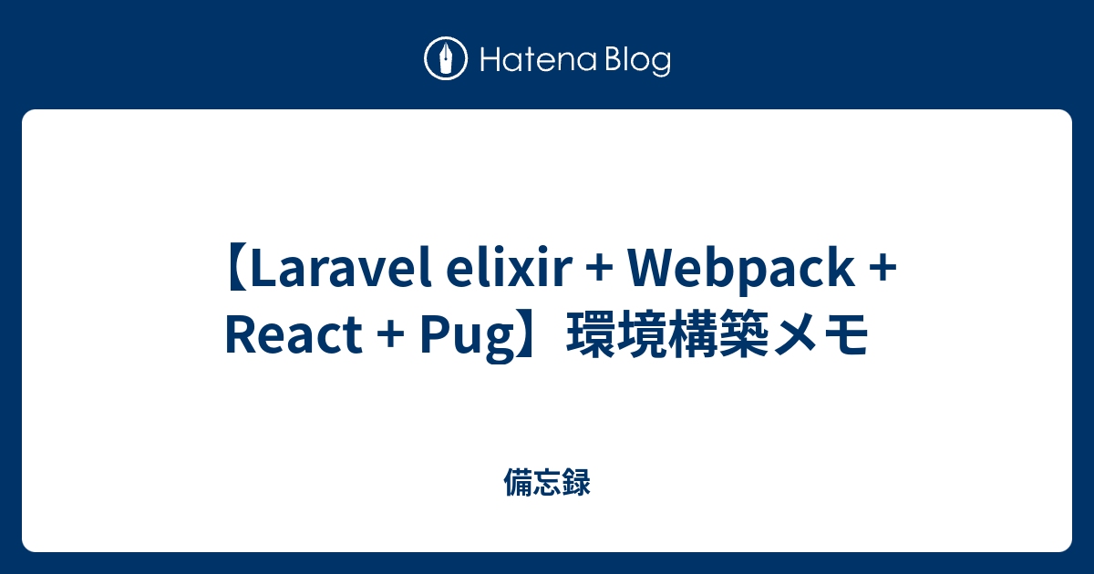 【Laravel elixir + Webpack + React + Pug】環境構築メモ - 備忘録