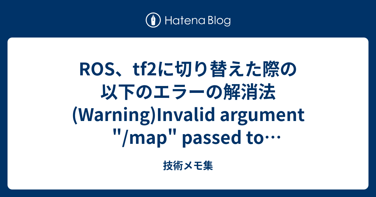 ROS、tf2に切り替えた際の以下のエラーの解消法 (Warning)Invalid argument "/map" passed to canTransform argument ...