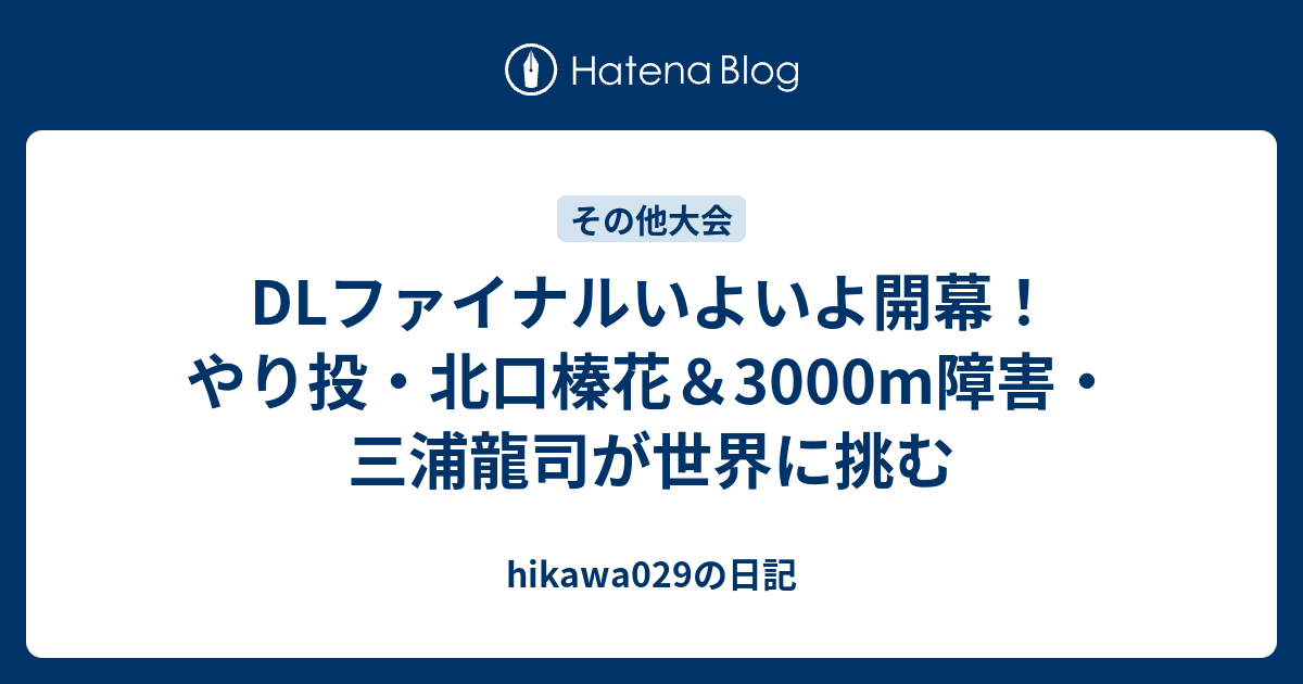 DLファイナルいよいよ開幕！やり投・北口榛花＆3000m障害・三浦龍司が世界に挑む - hikawa029の日記