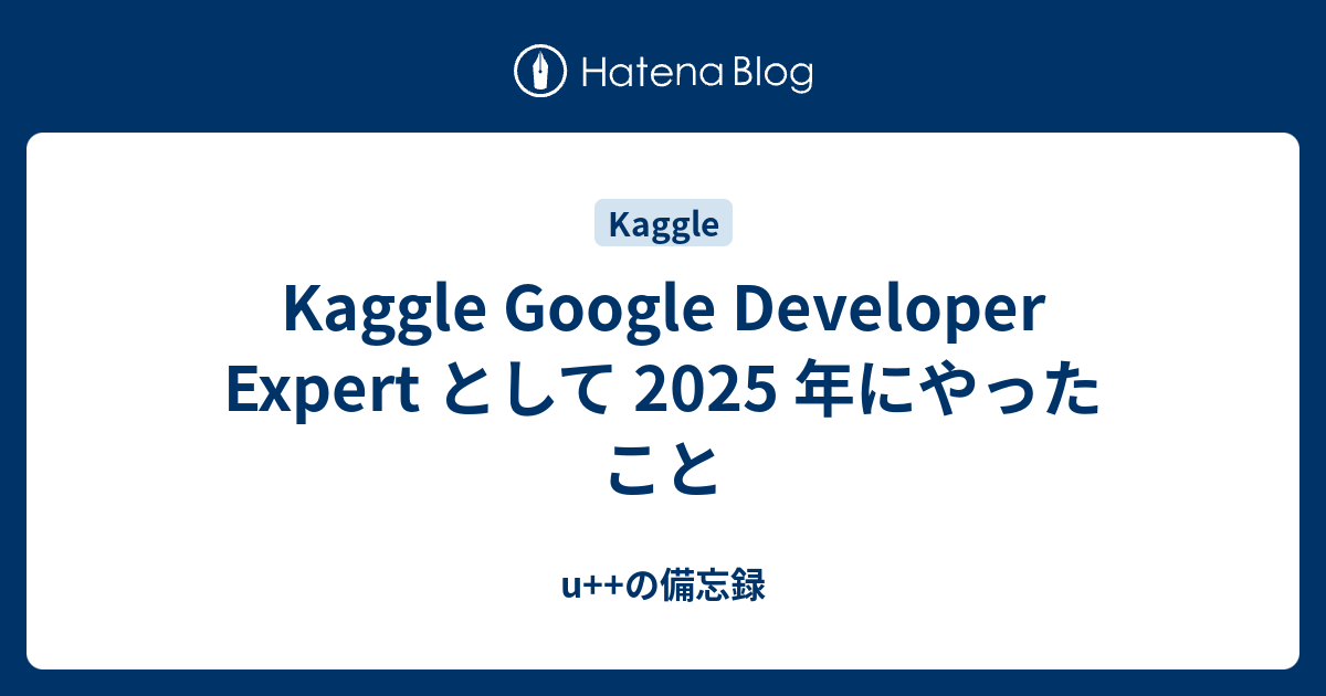 Kaggle Google Developer Expert として 2025 年にやったこと - u++の備忘録
