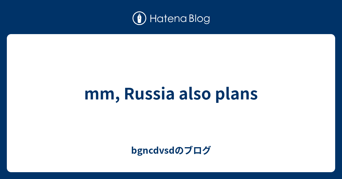 mm, Russia also plans - bgncdvsdのブログ