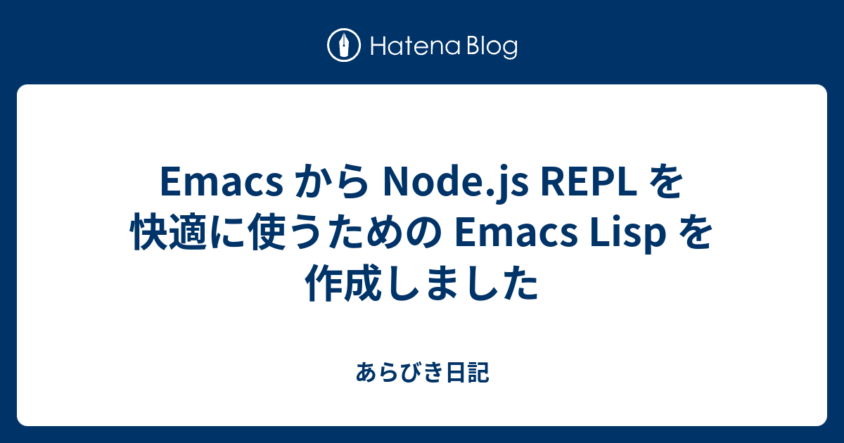 Emacs から Node.js REPL を快適に使うための Emacs Lisp を作成しました - あらびき日記
