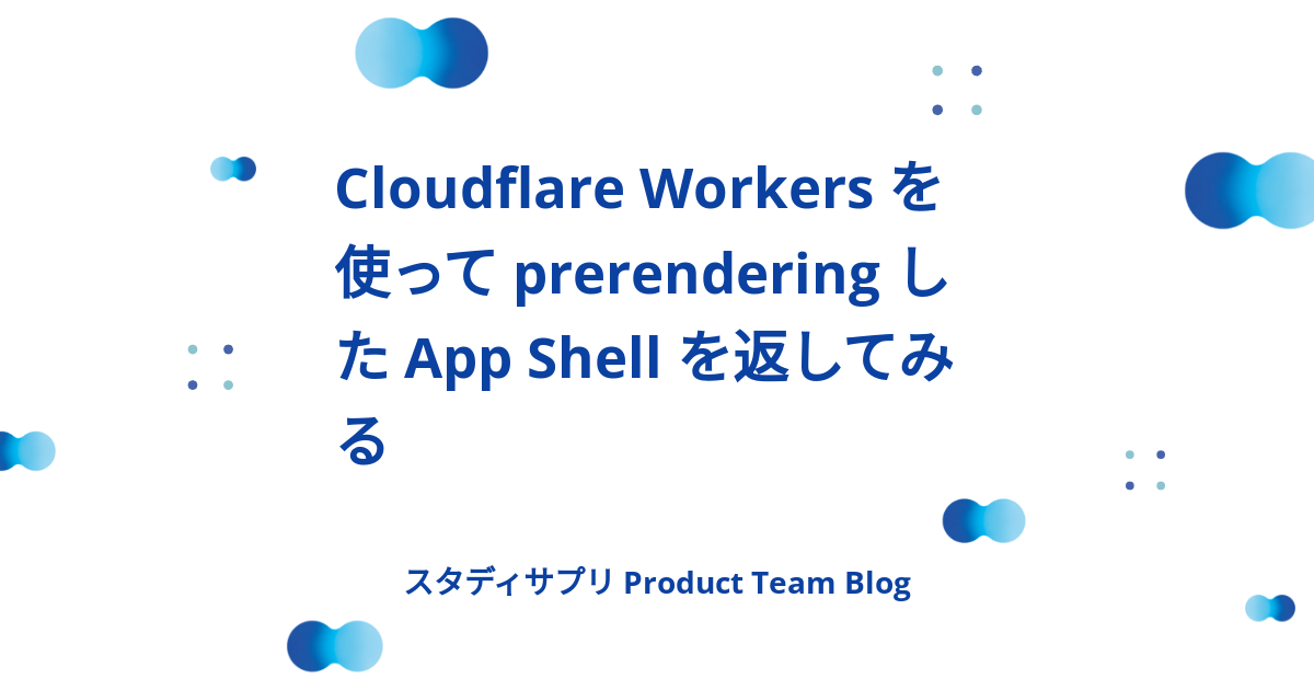 Cloudflare Workers を使って prerendering した App Shell を返してみる - スタディサプリ Product Team Blog