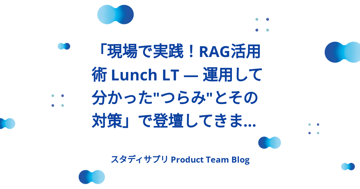 「現場で実践！RAG活用術 Lunch LT ― 運用して分かった"つらみ"とその対策」で登壇してきました＆質問の回答 #RAG_Findy - スタディサプリ Product Team Blog