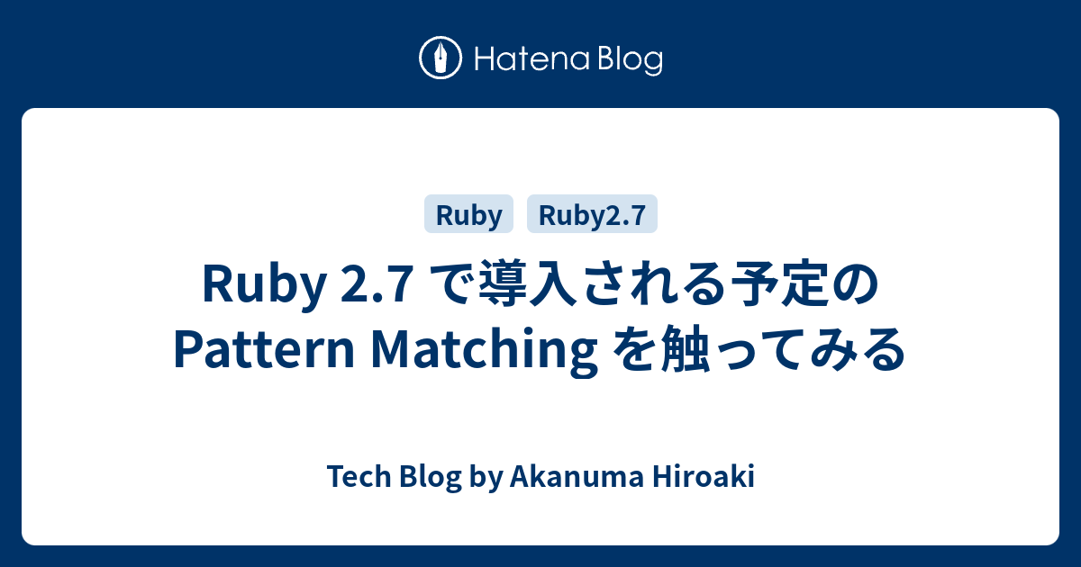 Ruby 2.7 で導入される予定の Pattern Matching を触ってみる - Tech Blog by Akanuma Hiroaki