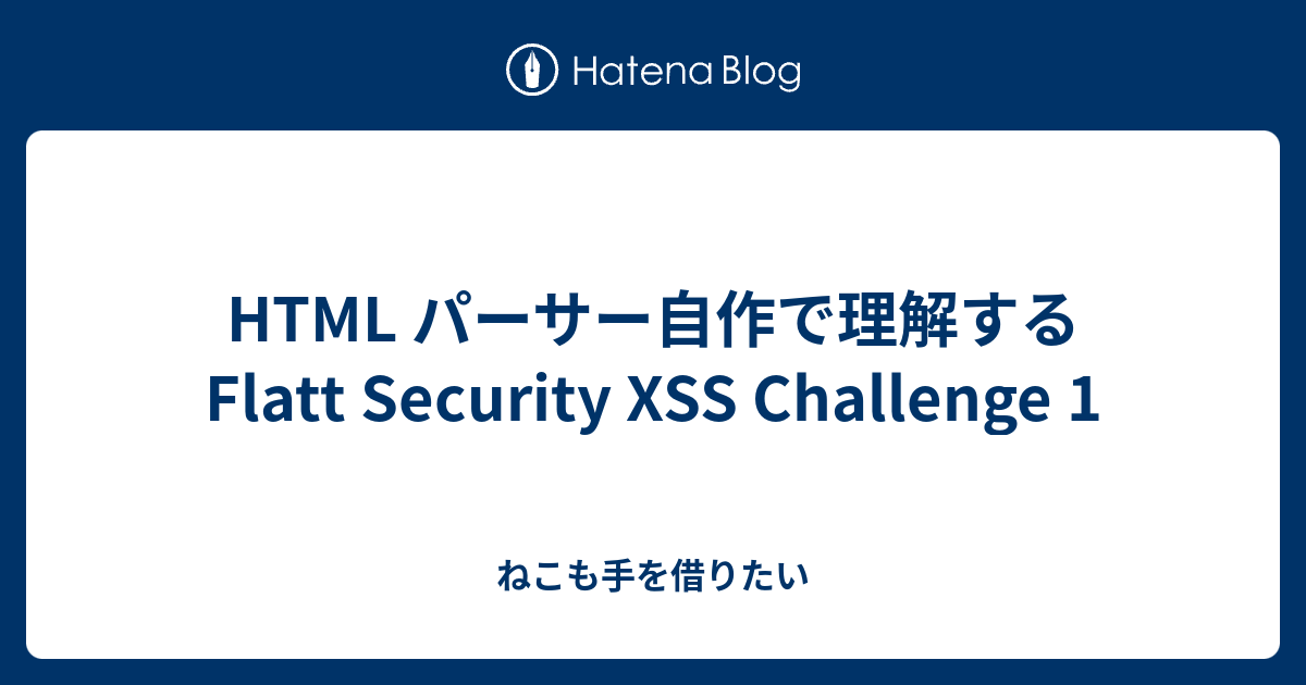 HTML パーサー自作で理解する Flatt Security XSS Challenge 1 - ねこも手を借りたい