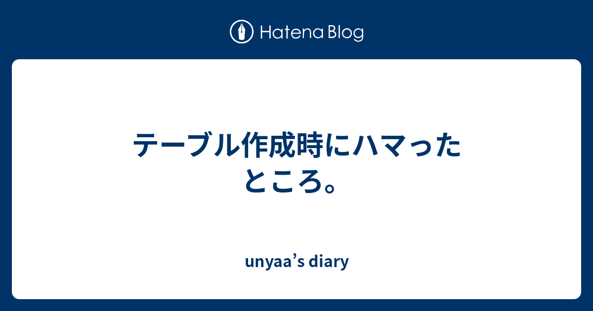 テーブル作成時にハマったところ。 - unyaa’s diary