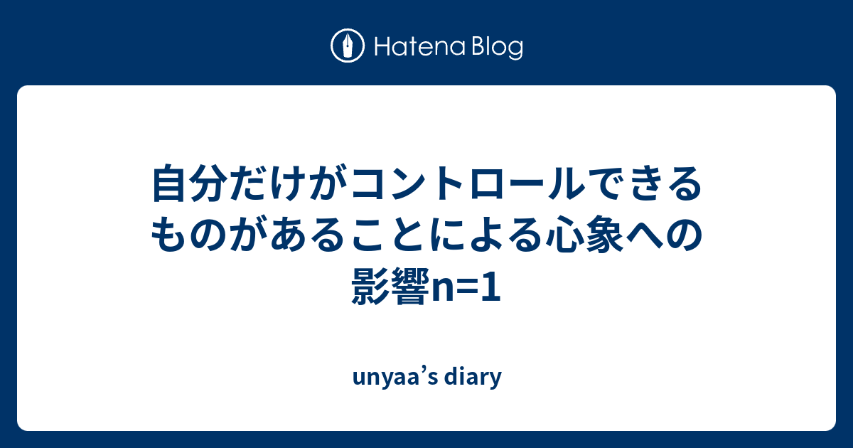 自分だけがコントロールできるものがあることによる心象への影響n=1 - unyaa’s diary
