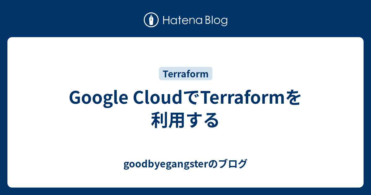 Google CloudでTerraformを利用する - goodbyegangsterのブログ