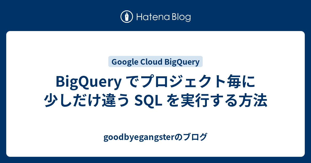 BigQuery でプロジェクト毎に少しだけ違う SQL を実行する方法 - goodbyegangsterのブログ