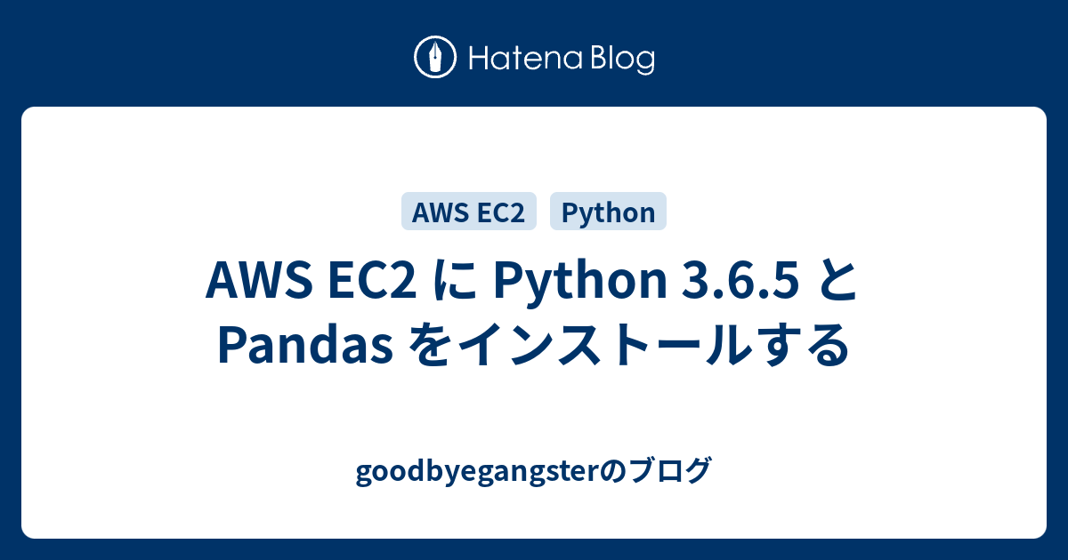 AWS EC2 に Python 3.6.5 と Pandas をインストールする - goodbyegangsterのブログ
