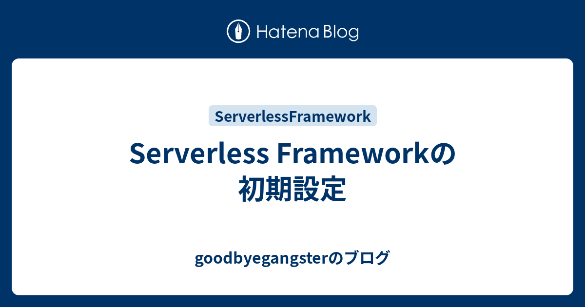 Serverless Frameworkの初期設定 - goodbyegangsterのブログ