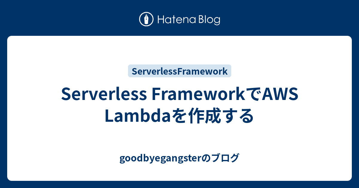Serverless Frameworkでaws Lambdaを作成する Goodbyegangsterのブログ
