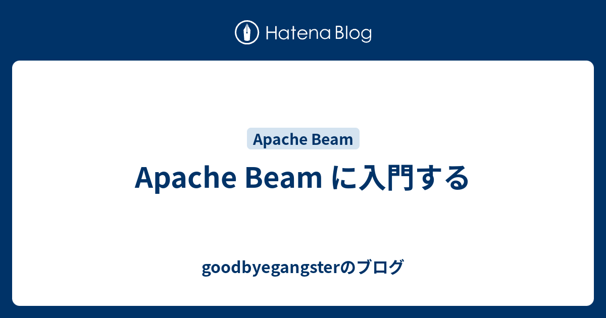 Apache Beam に入門する - goodbyegangsterのブログ