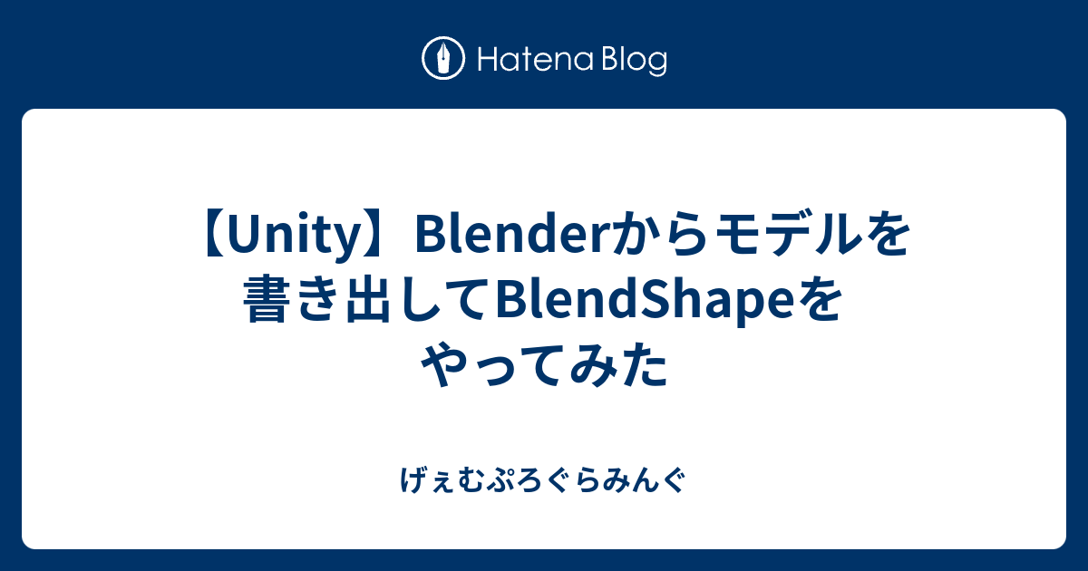 【Unity】Blenderからモデルを書き出してBlendShapeをやってみた - げぇむぷろぐらみんぐ