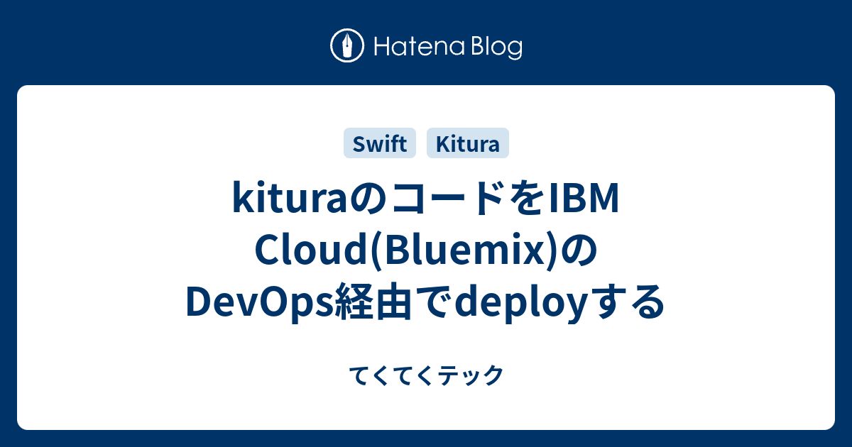 kituraのコードをIBM Cloud(Bluemix)のDevOps経由でdeployする - てくてくテック