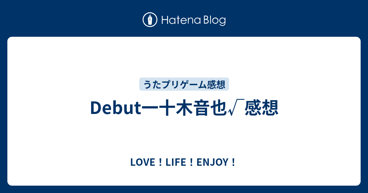 Debut一十木音也√感想 - LOVE！LIFE！ENJOY！