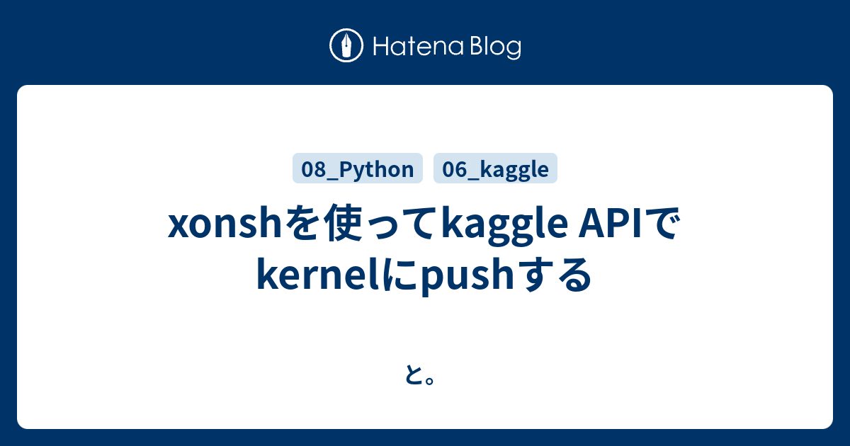 xonshを使ってkaggle APIでkernelにpushする - と。