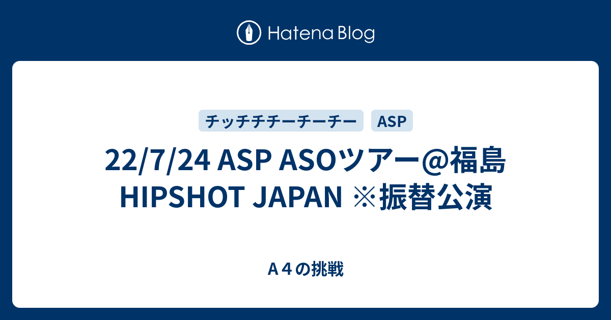 22/7/24 ASP ASOツアー@福島 HIPSHOT JAPAN ※振替公演 - A4の挑戦