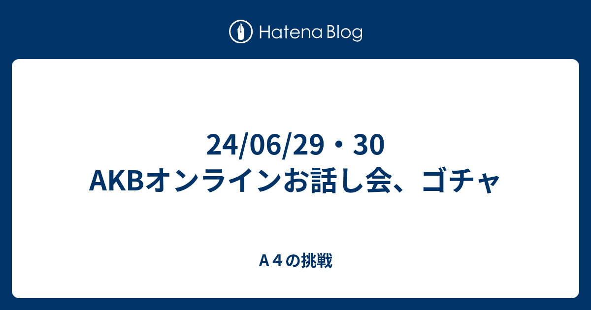 24/06/29・30 AKBオンラインお話し会、ゴチャ - A4の挑戦