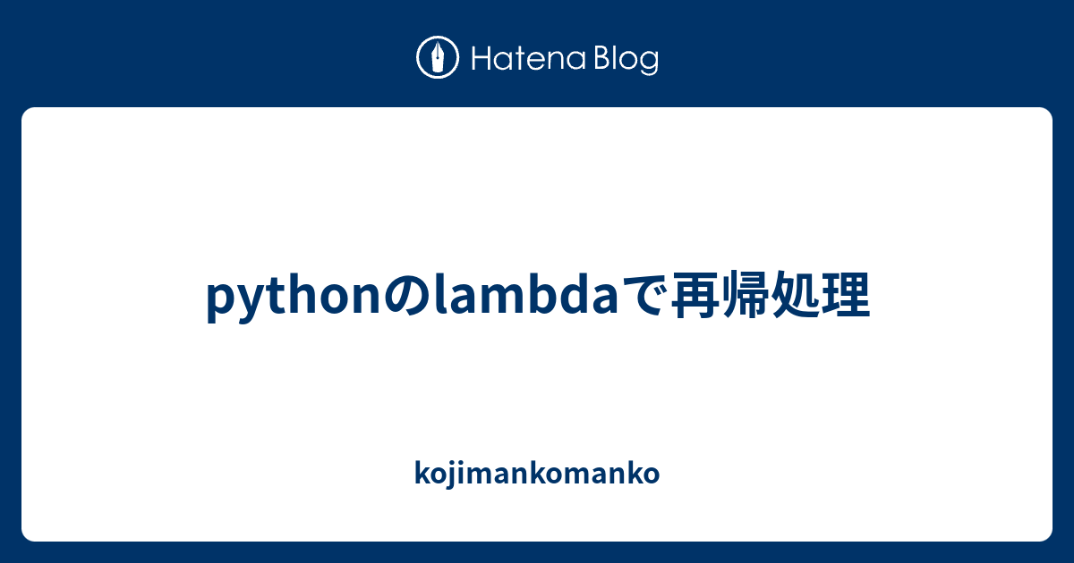 pythonのlambdaで再帰処理 - kojimankomanko