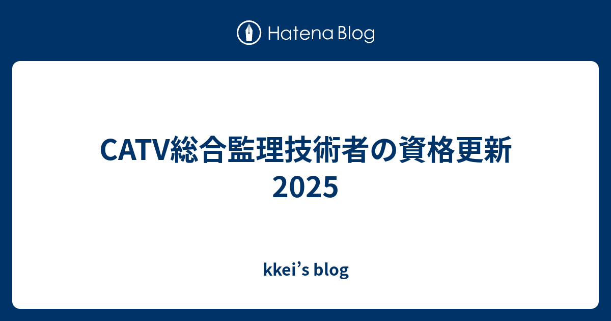 CATV総合監理技術者の資格更新2025 - kkei’s blog