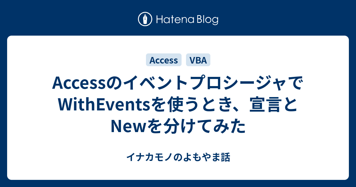 AccessのイベントプロシージャでWithEventsを使うとき、宣言とNewを分けてみた - イナカモノのよもやま話