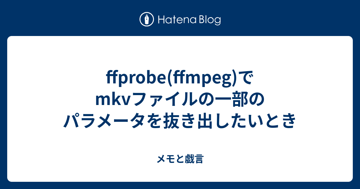 ffprobe(ffmpeg)でmkvファイルの一部のパラメータを抜き出したいとき - メモと戯言
